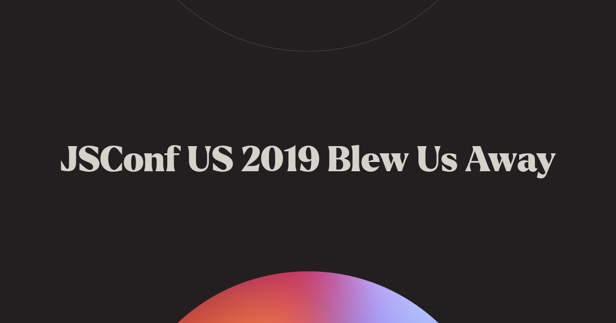 JSConf US 2019 Blew Us Away | Chromatic